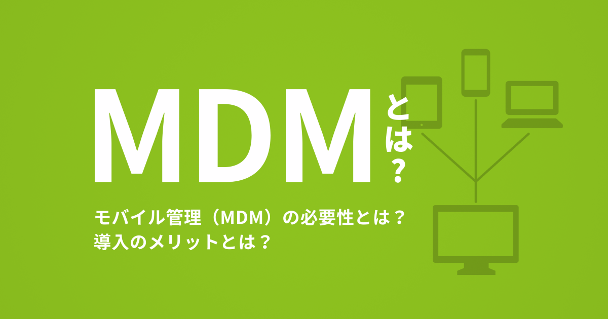 MDM（モバイルデバイス管理）の必要性とは？導入のメリットをわかりやすくご紹介 - コラム | 株式会社アイキューブドシステムズ