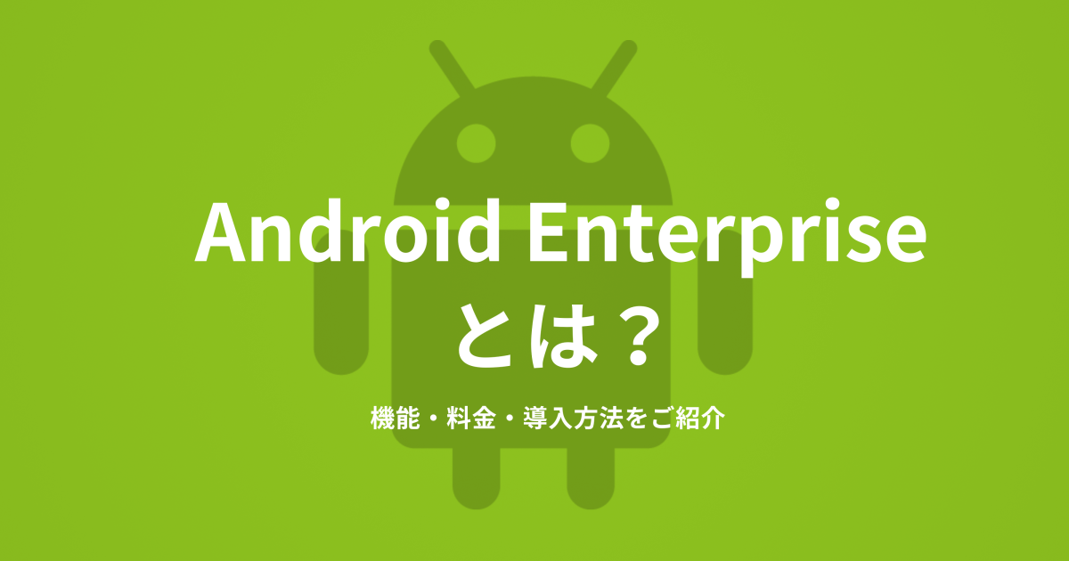 Android Enterpriseとは？機能・料金・導入方法をご紹介 - コラム | 株式会社アイキューブドシステムズ