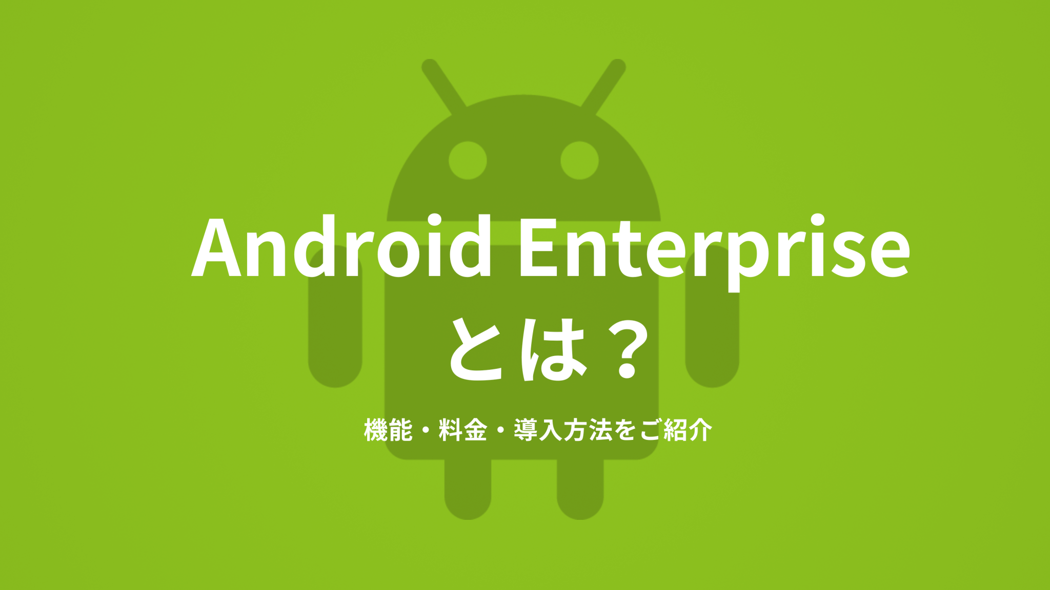 Android Enterpriseとは？機能・料金・導入方法をご紹介 - コラム | 株式会社アイキューブドシステムズ